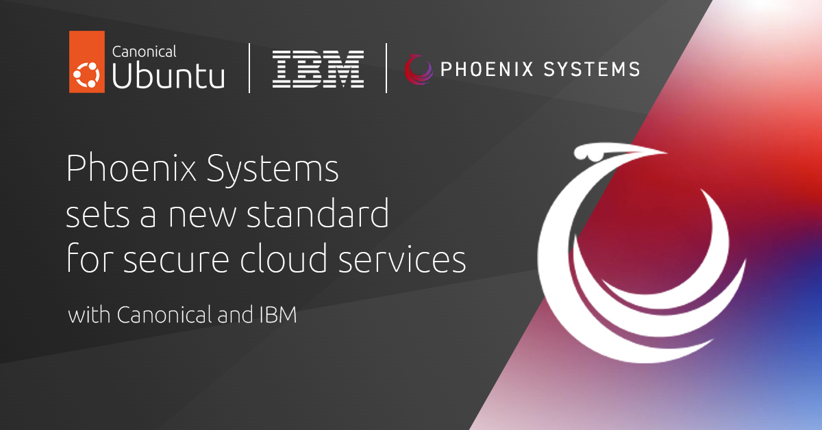 Phoenix Systems sets a new standard for secure cloud services with Canonical and IBM | Ubuntu ...